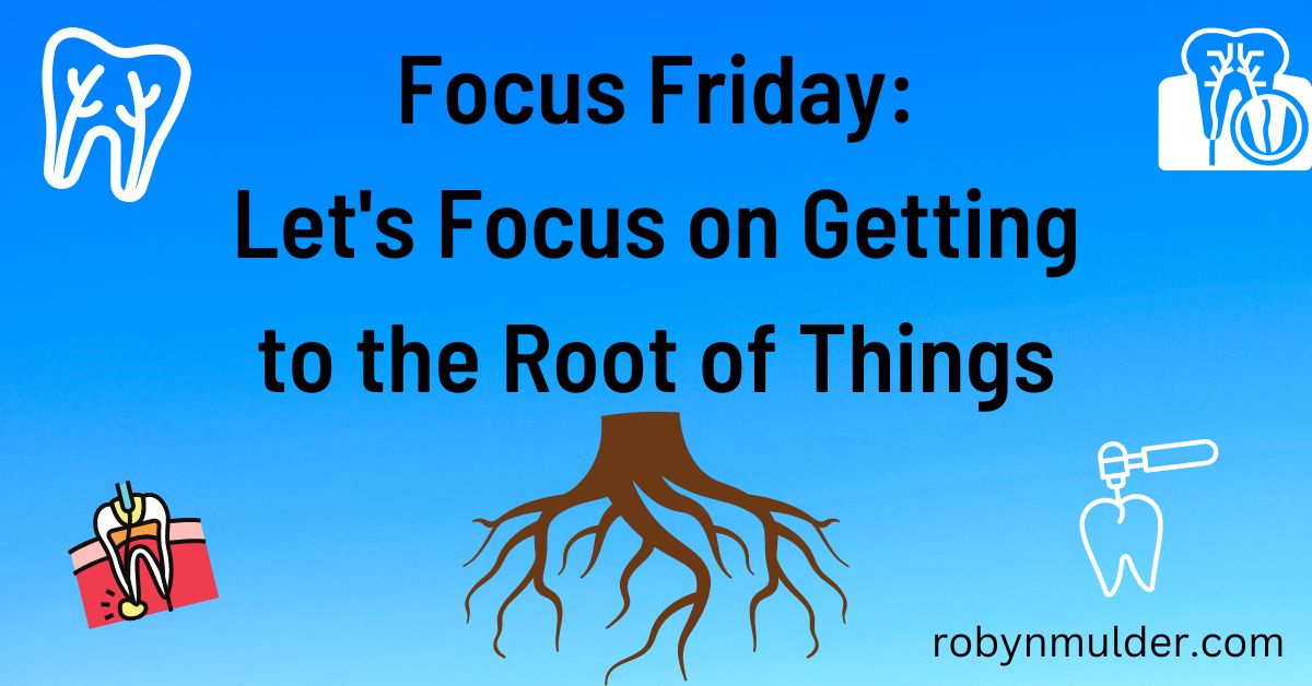 Focus Friday: Let’s Focus on Getting to the Root of Things – Robyn Mulder